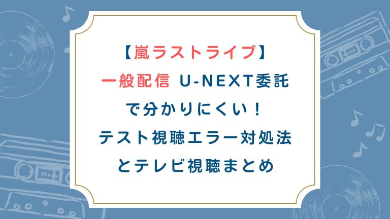【嵐ﾗｽﾄﾗｲﾌﾞ】一般配信U-NEXT委託で分かりにくい！ﾃｽﾄ視聴ｴﾗｰ対処法とﾃﾚﾋﾞ視聴まとめ | ナゼナニ解剖ブログ！kurataya