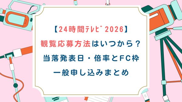 【24時間ﾃﾚﾋﾞ2026】観覧募集はいつから？当落発表日・倍率とFC枠・一般申し込みまとめ | ナゼナニ解剖ブログ！kurataya